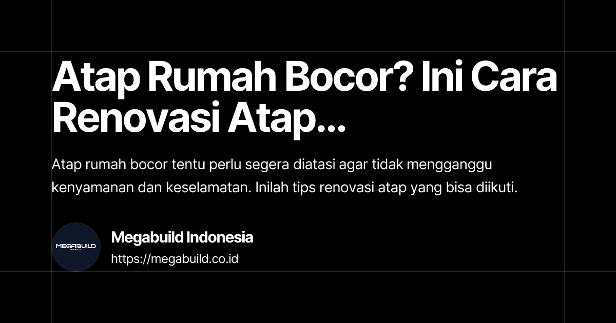 Atap Rumah Bocor? Ini Cara Renovasi Atap yang Tepat · Megabuild Indonesia